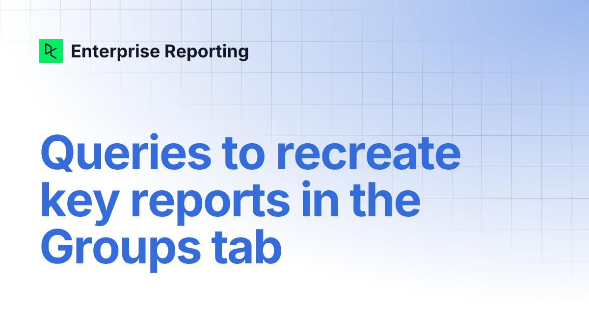Queries to recreate key reports in the Groups tab | Enterprise Reporting